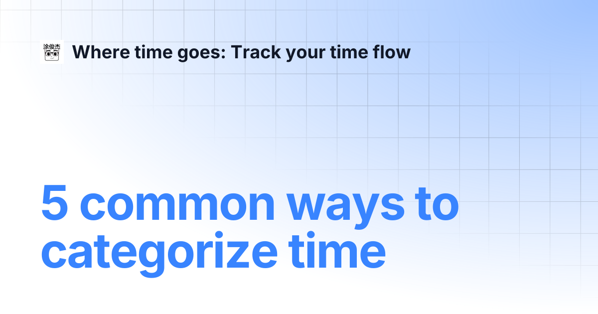 5 common ways to categorize time | Where time goes: Track your time flow
